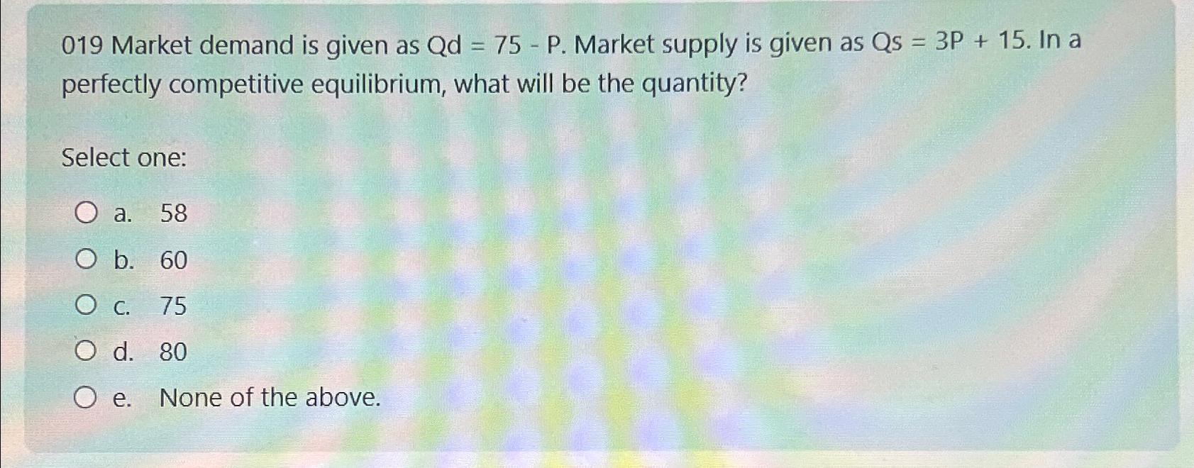 Solved 019 ﻿Market demand is given as Qd = 75 - ﻿P. ﻿Market | Chegg.com