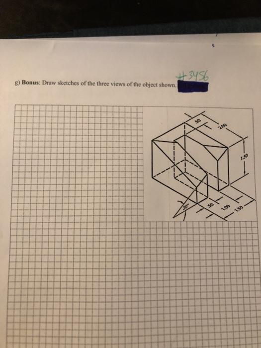 Solved #3456 g) Bonus: Draw sketches of the three views of | Chegg.com