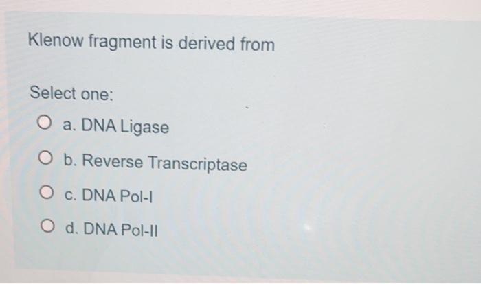Solved Klenow fragment is derived from Select one: O a. DNA | Chegg.com