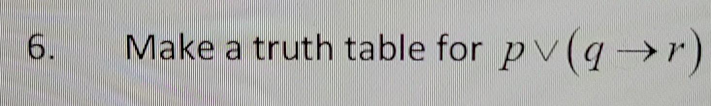 Solved 6. Make a truth table for pv (q +r) | Chegg.com