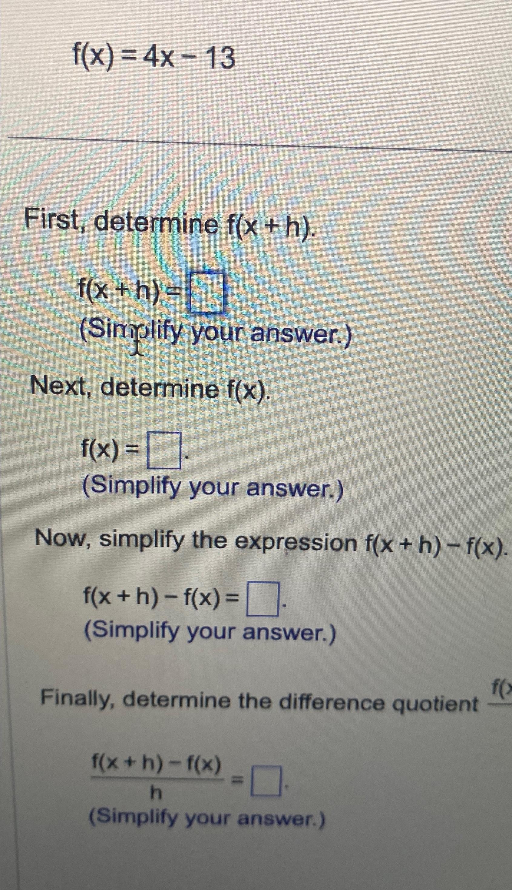 Solved f(x)=4x-13First, determine f(x+h)f(x+h)= (Simiplify | Chegg.com