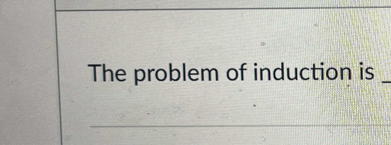 Solved The problem of induction is | Chegg.com