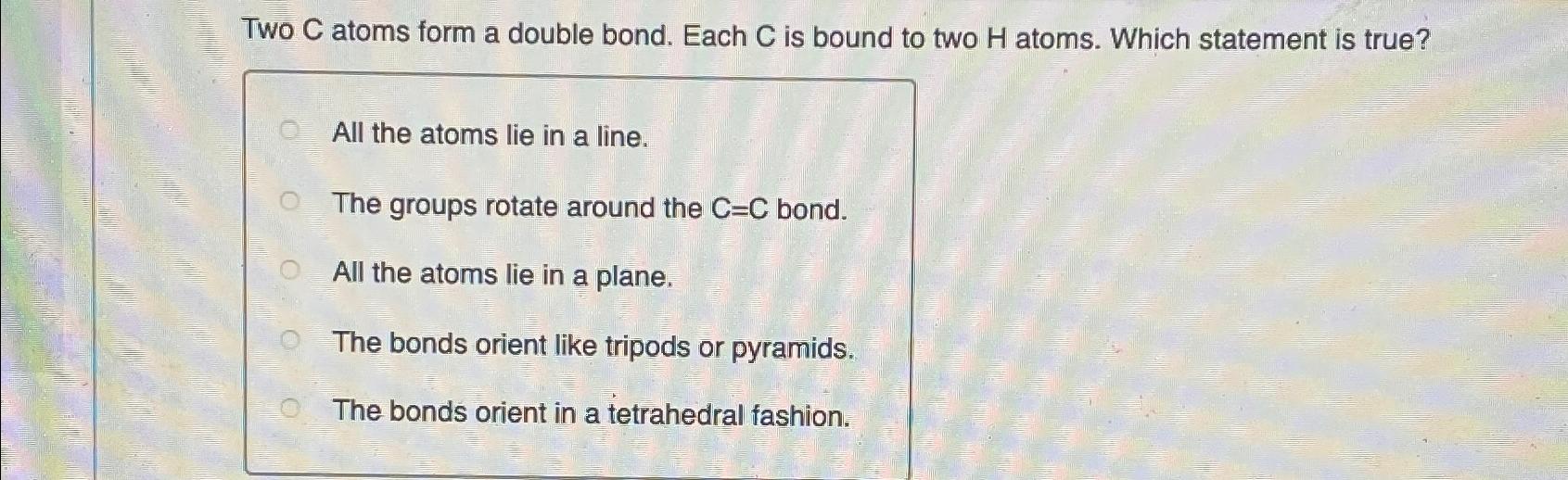 Solved Two C atoms form a double bond. Each C is bound to | Chegg.com