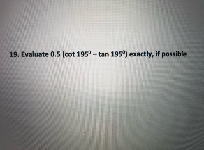 Solved 19. Evaluate 0.5 (cot 195º – tan 195°) exactly, if | Chegg.com