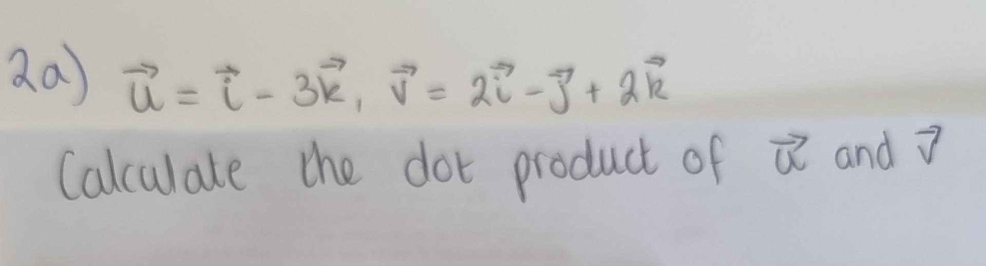 Solved 2a) u=i−3k,v=2i−j+2k Calculate the dot product of u | Chegg.com