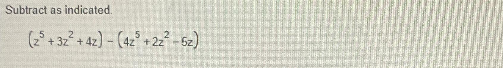 Solved Subtract as indicated.(z5+3z2+4z)-(4z5+2z2-5z) | Chegg.com