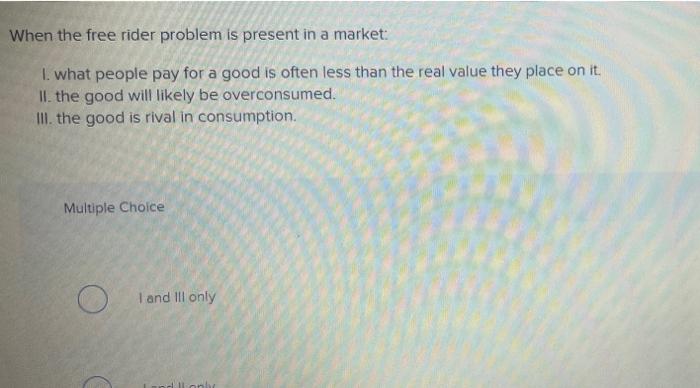 Solved When the free rider problem is present in a market: | Chegg.com