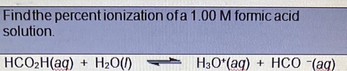 Solved Find the percent ionization of a 1.00M formic acid | Chegg.com