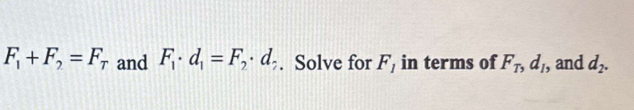 Solved F1+F2=FT ﻿and F1*d1=F2*d2. ﻿Solve for F1 ﻿in terms of | Chegg.com