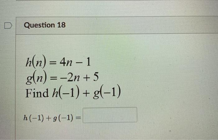 Solved Question 18 h(n)=4n-1 g(n)=-2n + 5 Find 1(-1)+ g(-1) | Chegg.com Solved Question 18 h(n)=4n-1 g(n)=-2n + 5 Find 1(-1)+ g(-1) | Chegg.com