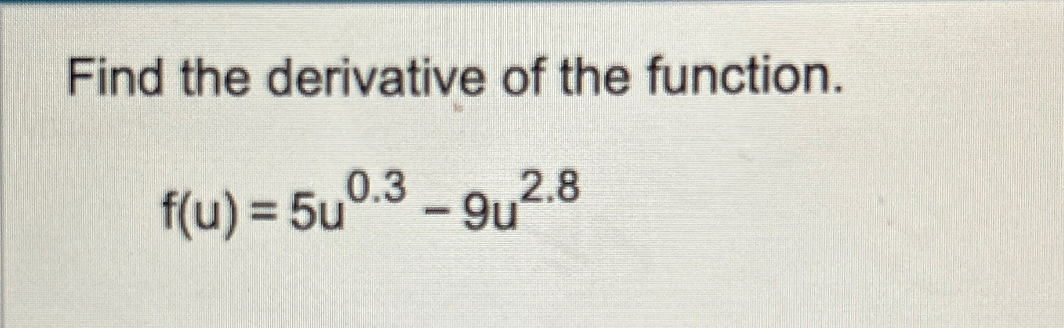 Solved Find the derivative of the function.f(u)=5u0.3-9u2.8 | Chegg.com