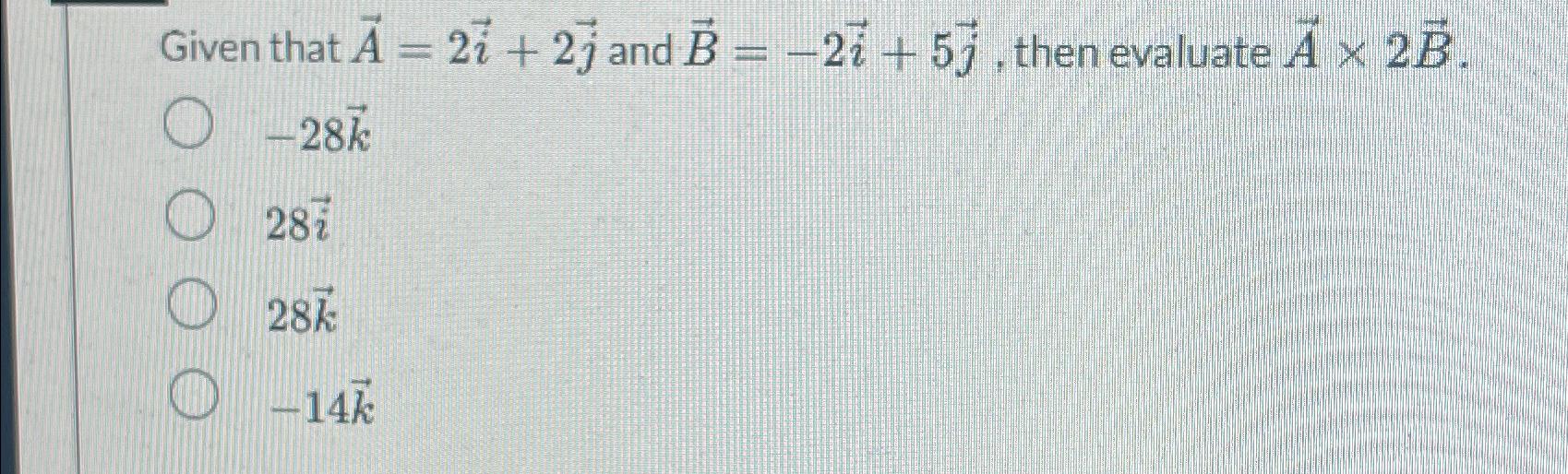 Solved Given that A=2i+2j and B=−2i+5j, then evaluate A×2B. | Chegg.com