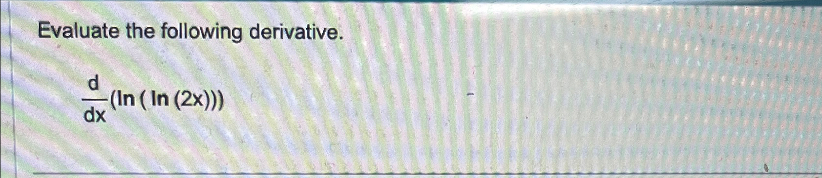 Solved Evaluate the following derivative.ddx(ln(ln(2x))) | Chegg.com Solved Evaluate the following derivative.ddx(ln(ln(2x))) | Chegg.com