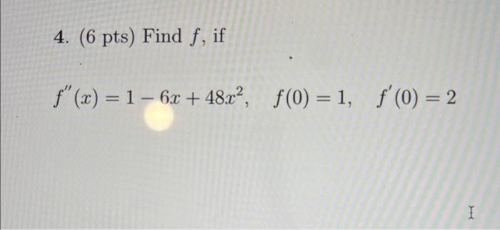 Solved 4. (6pts) Find f, if f′′(x)=1−6x+48x2,f(0)=1,f′(0)=2 | Chegg.com