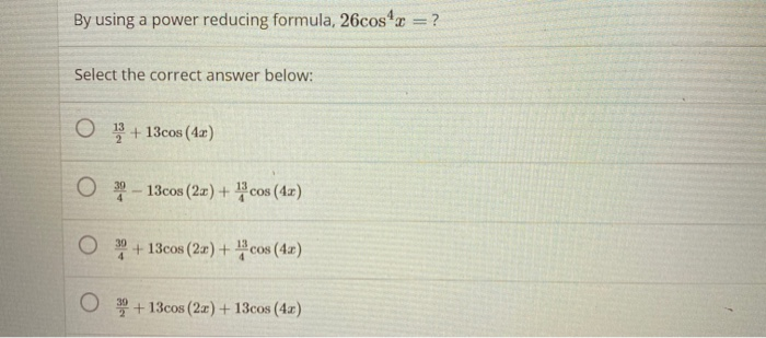 Solved By using a power reducing formula, 26cos4c = ? Select | Chegg.com