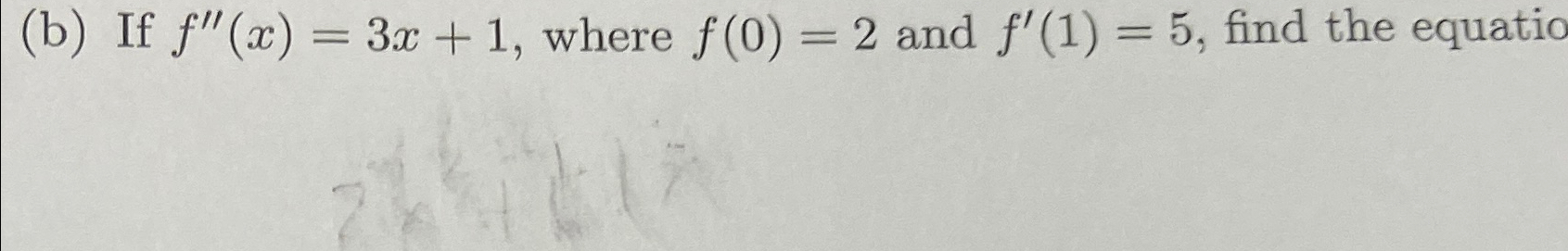 Solved (b) ﻿If f''(x)=3x+1, ﻿where f(0)=2 ﻿and f'(1)=5, | Chegg.com