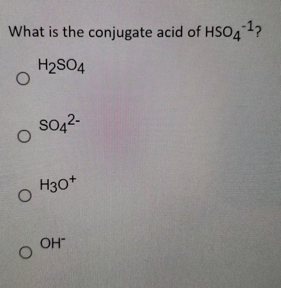 Solved What is the conjugate acid of HSO4 -1? H2SO4 o SO42- | Chegg.com