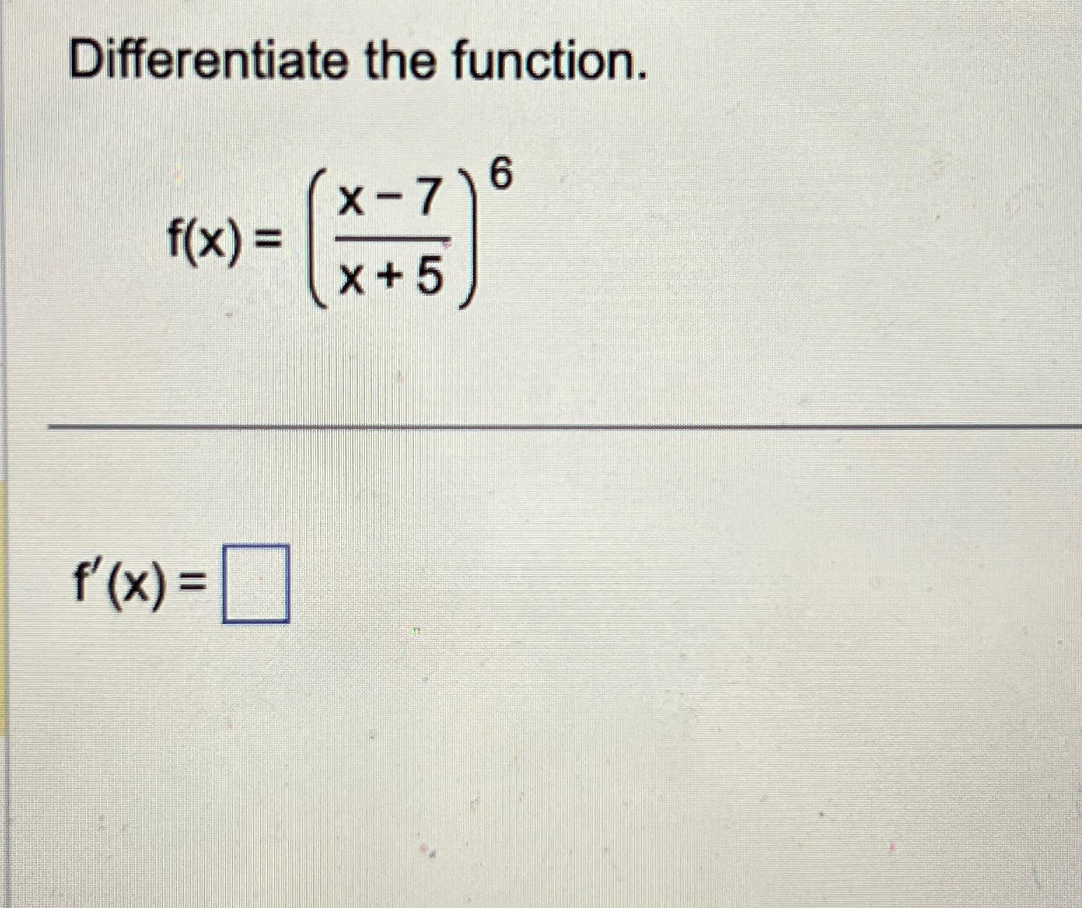 Solved Differentiate the function.f(x)=(x-7x+5)6f'(x)= | Chegg.com
