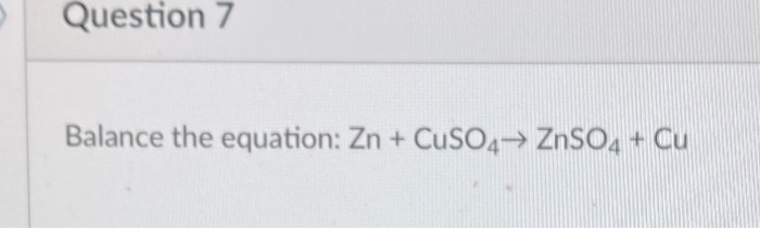 Solved Question 7 Balance the equation: Zn + CuSO4 → ZnSO4 + | Chegg.com