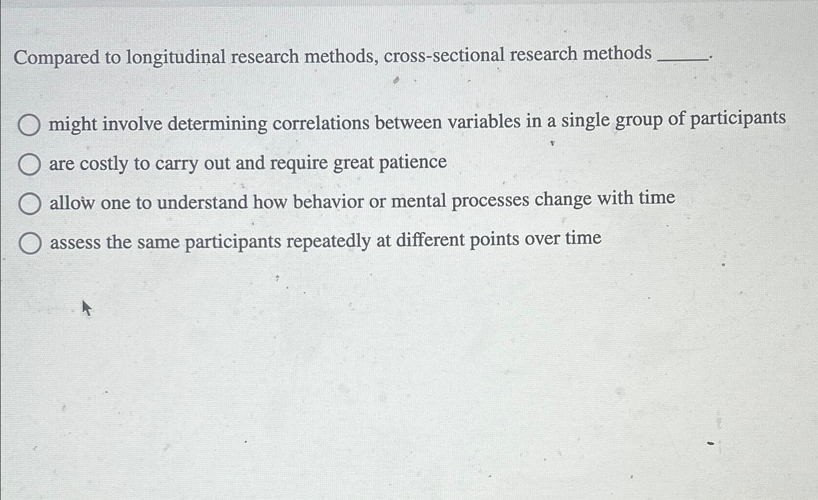 Solved Compared to longitudinal research methods, | Chegg.com