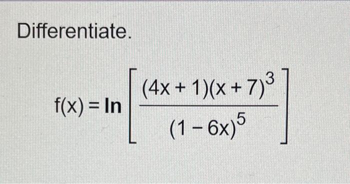 Solved Differentiate. f(x)=ln[(1−6x)5(4x+1)(x+7)3] | Chegg.com