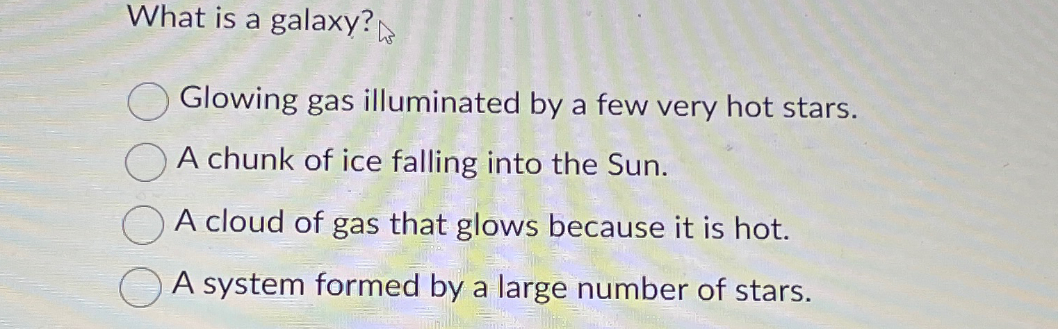 Solved What is a galaxy?Glowing gas illuminated by a few | Chegg.com