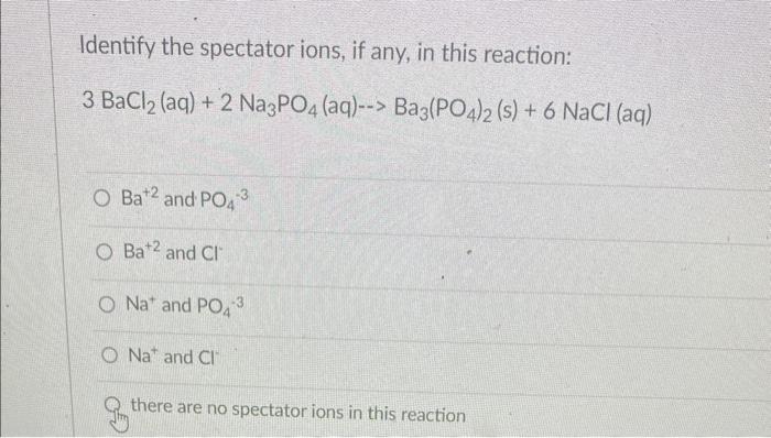Solved Identify the spectator ions, if any, in this | Chegg.com