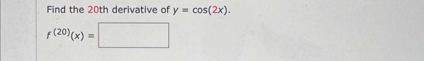 Solved Find the 20th derivative of y=cos(2x).f(20)(x)= | Chegg.com