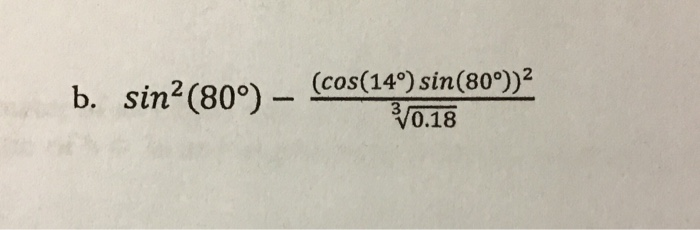 Solved b. sin?(80°) - (cos(14°) sin(80°))2 V0.18 | Chegg.com