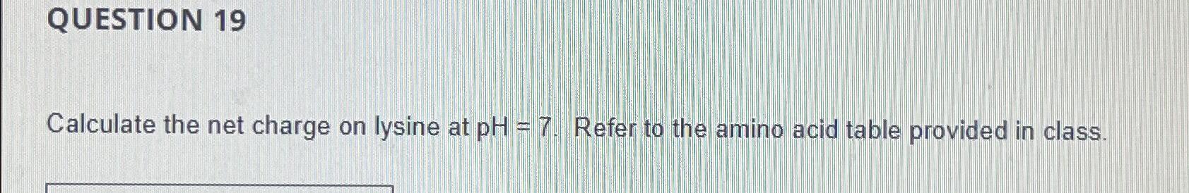 Solved QUESTION 19Calculate the net charge on lysine at | Chegg.com
