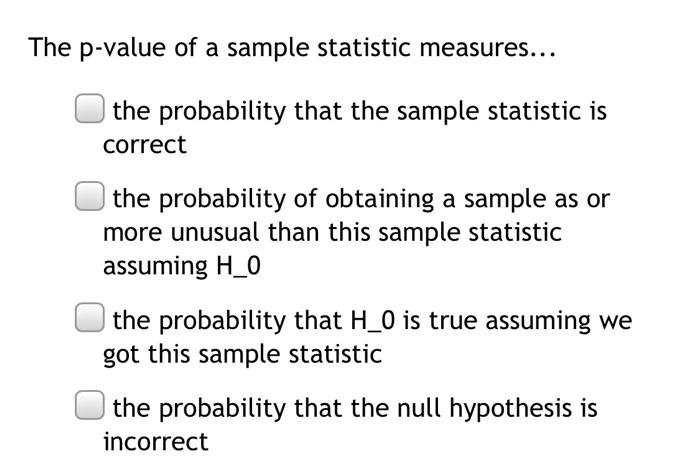 Solved The p-value of a sample statistic measures... the | Chegg.com