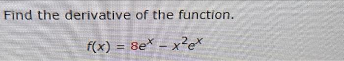 Solved Find the derivative of the function. f(x)=8ex−x2ex | Chegg.com
