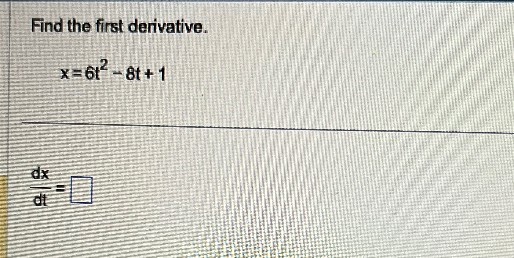 Solved Find the first derivative.x=6t2-8t+1dxdt= | Chegg.com