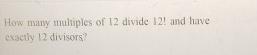 Solved How many multiples of 12 ﻿divide 12 ! ﻿and have | Chegg.com