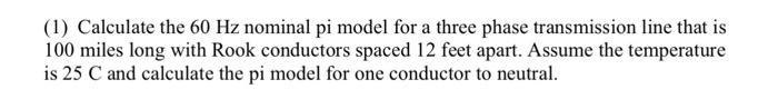 Solved (1) Calculate the 60 Hz nominal pi model for a three | Chegg.com