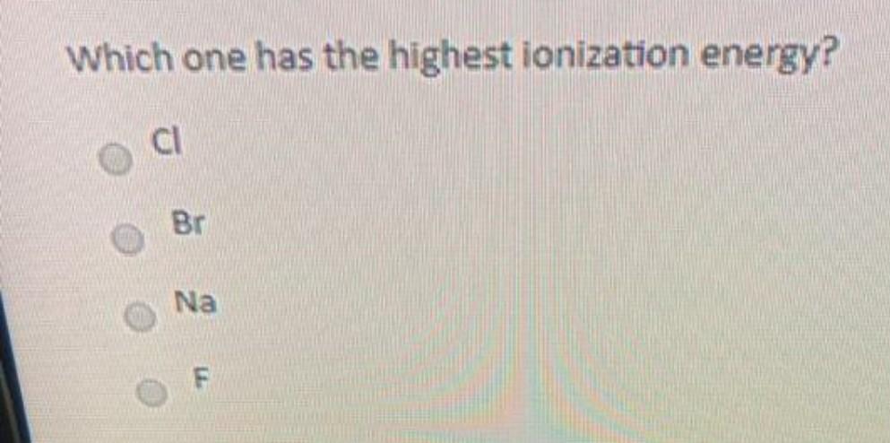Solved Which one has the highest ionization energy? CI Br Na | Chegg.com