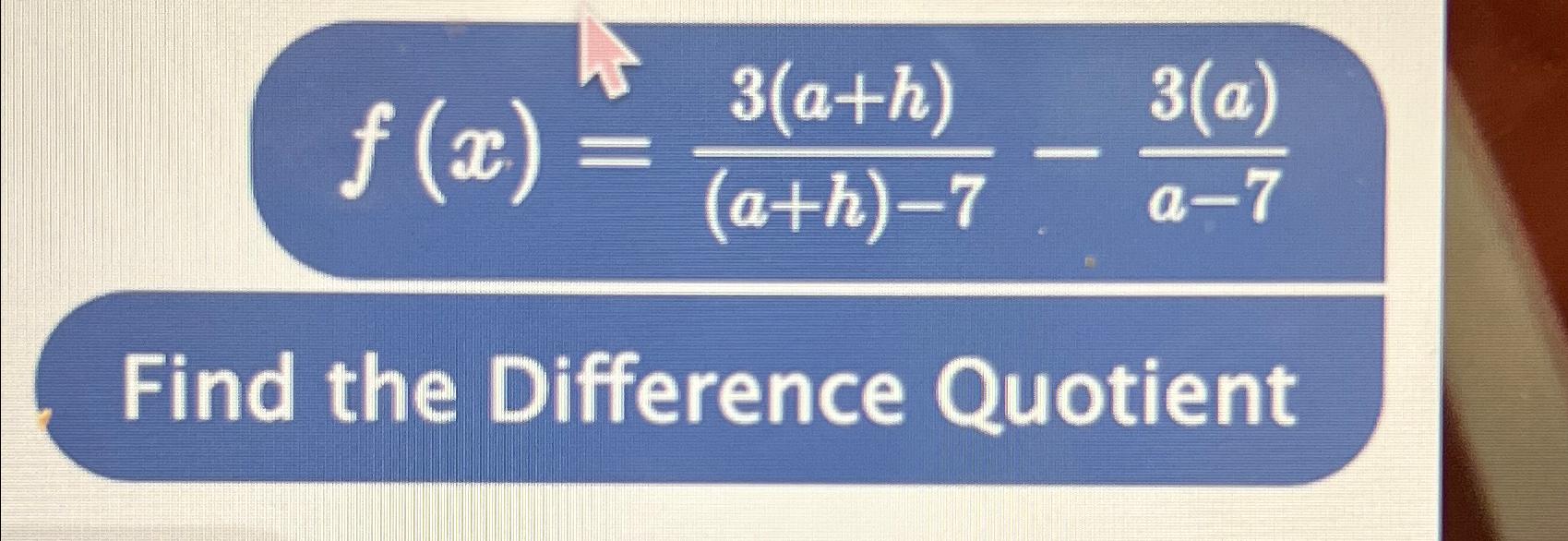 Solved Steps for...f(x)(a+h)-73(a+h)-3(a)a-7Find the | Chegg.com
