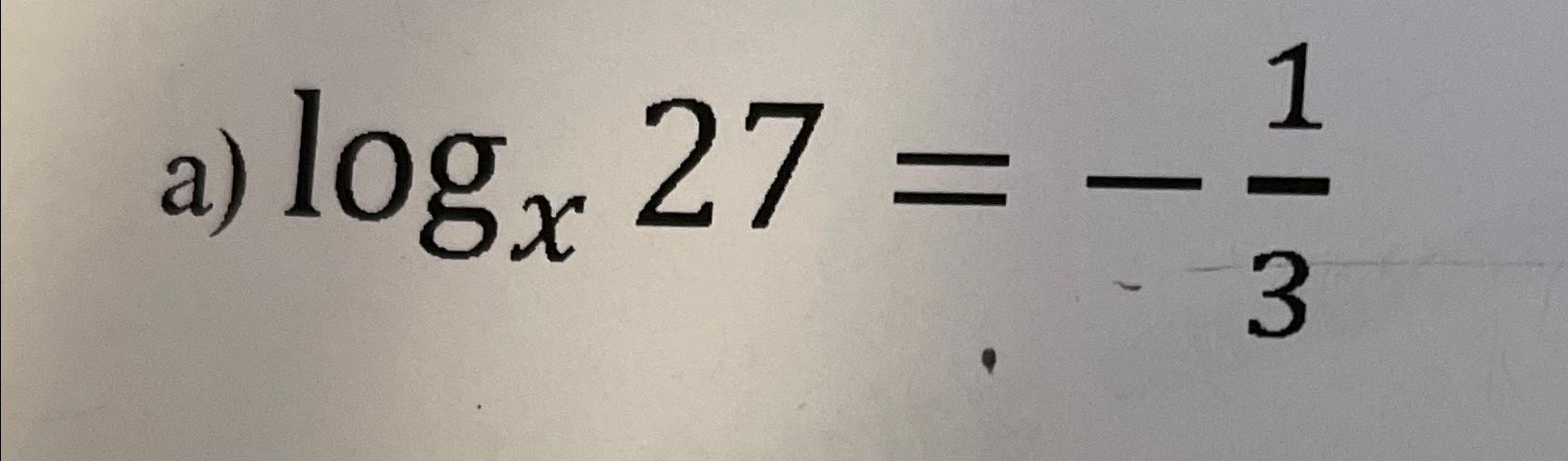 Solved a) logx27=-13 | Chegg.com