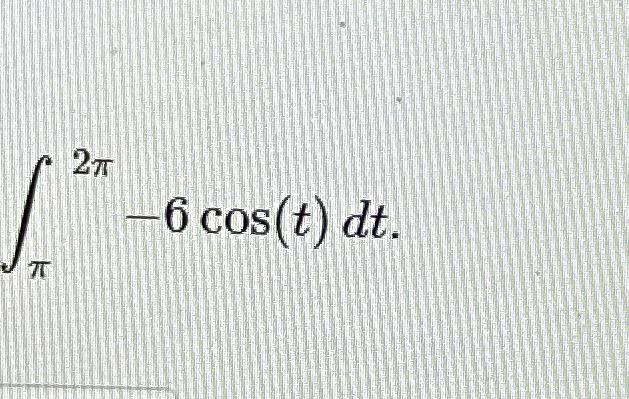 Solved ∫π2π-6cos(t)dt | Chegg.com