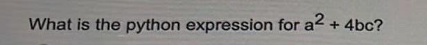 Solved What is the python expression for a2+4bc? | Chegg.com