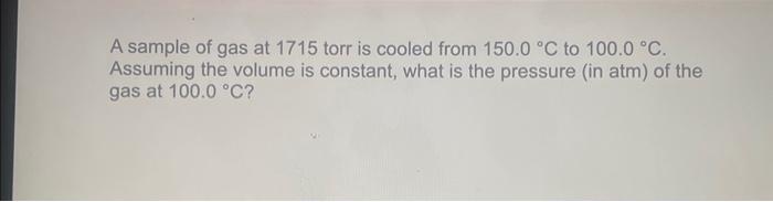 Solved A sample of gas at 1715 torr is cooled from 150.0∘C | Chegg.com