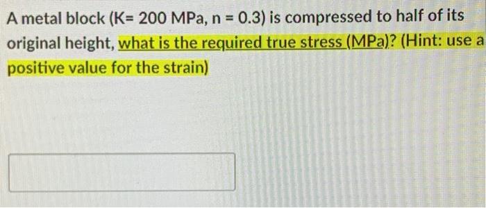 Solved A metal block (K= 200 MPa, n = 0.3) is compressed to | Chegg.com