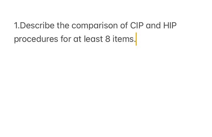 Solved 1.Describe the comparison of CIP and HIP procedures | Chegg.com