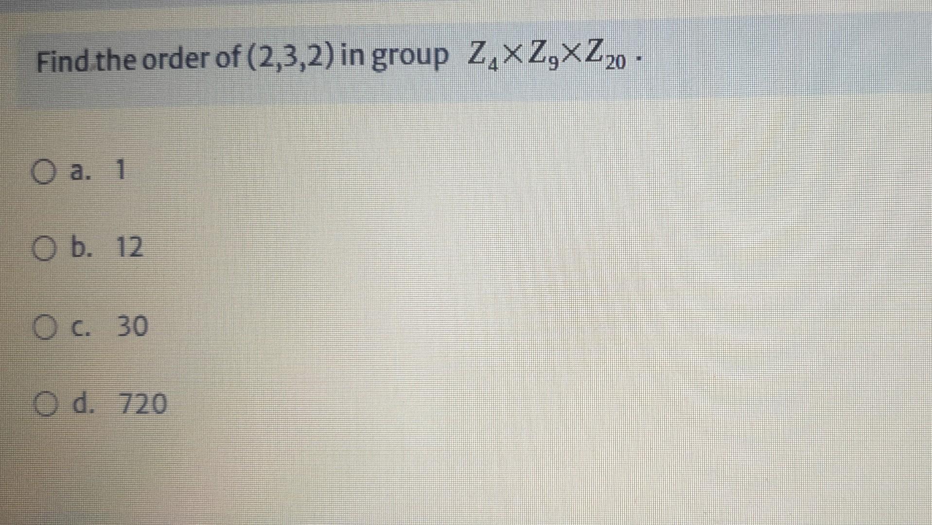 Solved Find the order of (2,3,2) in group Z4×Z9×Z20 a. 1 b. | Chegg.com