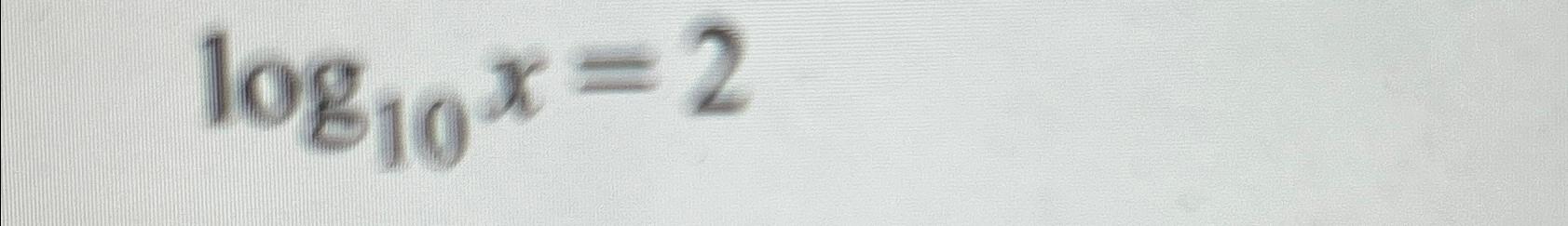 Solved log10x=2 | Chegg.com