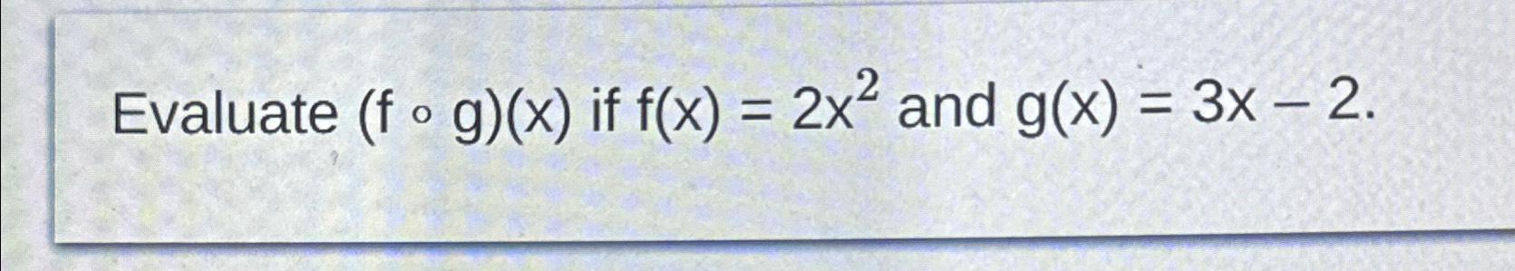 Solved Evaluate (f*g)(x) ﻿if f(x)=2x2 ﻿and g(x)=3x-2 | Chegg.com