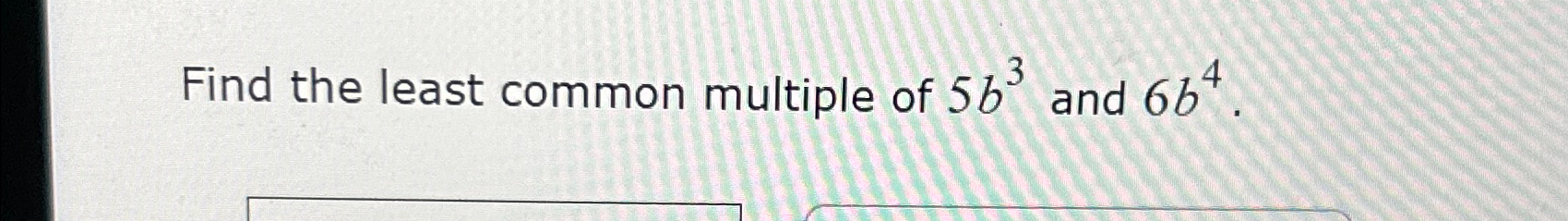 Solved Find the least common multiple of 5b3 ﻿and 6b4. | Chegg.com