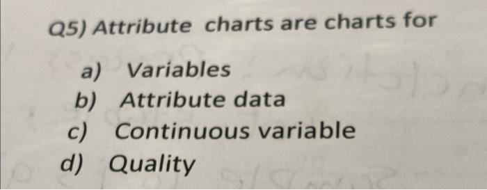Solved Q5) Attribute charts are charts for a) Variables b) | Chegg.com