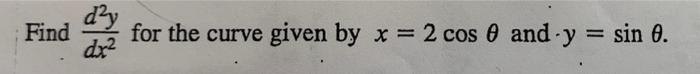 Solved Find dx2d2y for the curve given by x=2cosθ and | Chegg.com