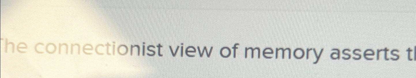Solved The connectionist view of memory asserts That | Chegg.com